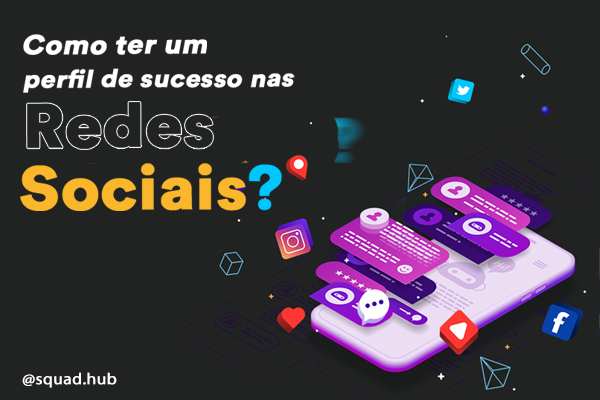 Como ter um perfil de sucesso nas Redes Sociais? – Squad Marketing 4.0